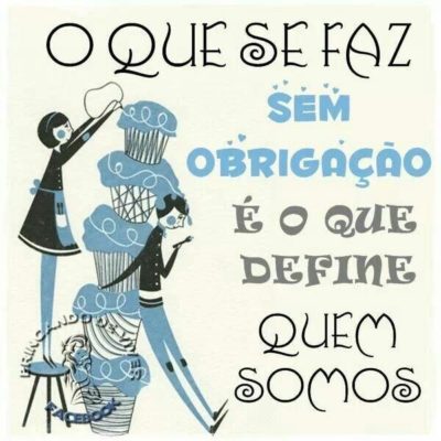 O que se faz sem obrigação é o que define quem somos.