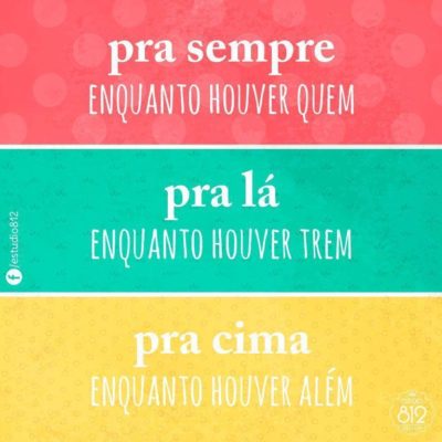 Pra sempre enquanto houver quem, pra lá enquanto houver trem e pra cima ...